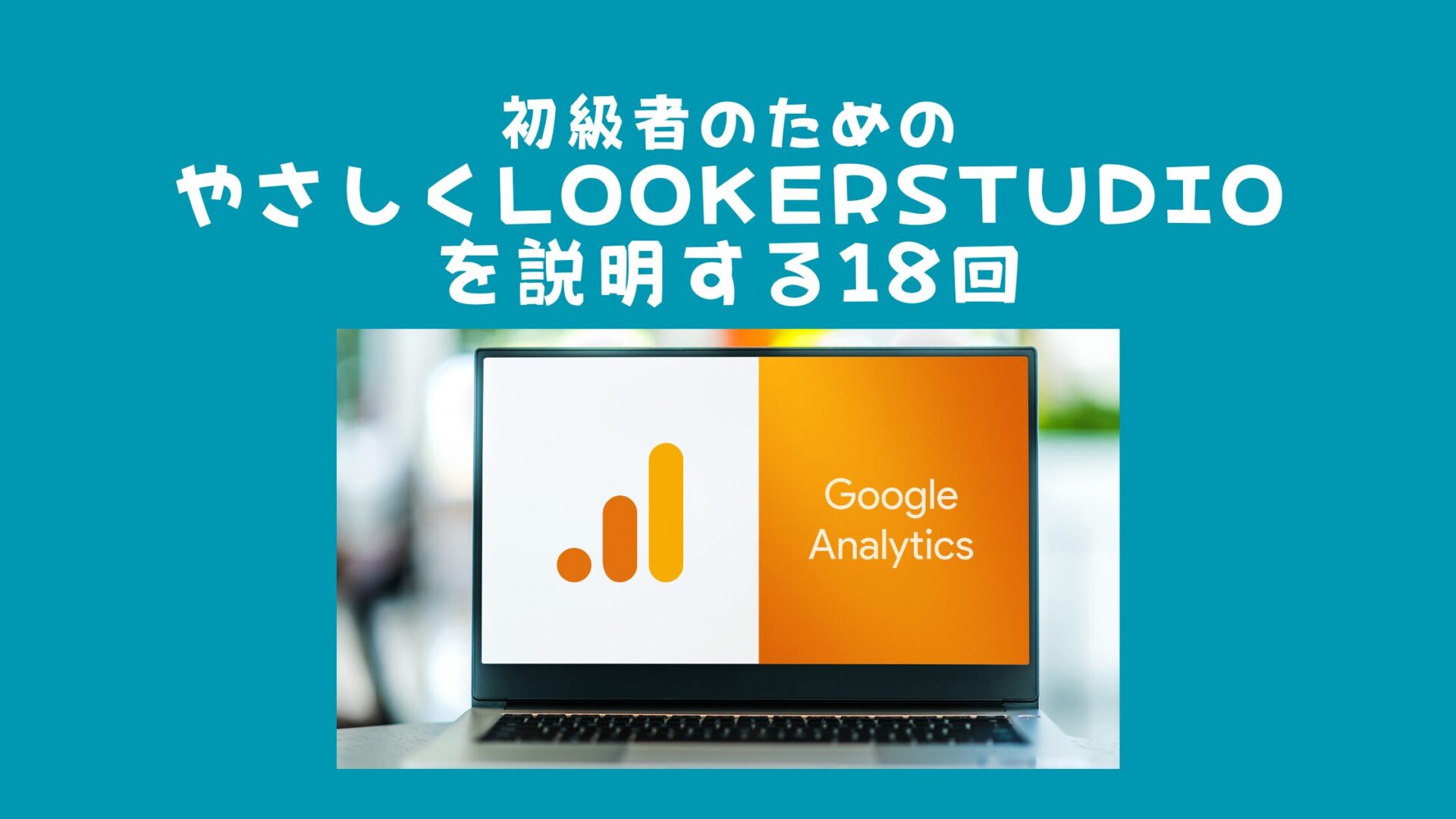 第15回 ：Looker Studioできれいなダッシュボードを作ってみよう！「Looker studioで使えるグラフをマスターしよう ...